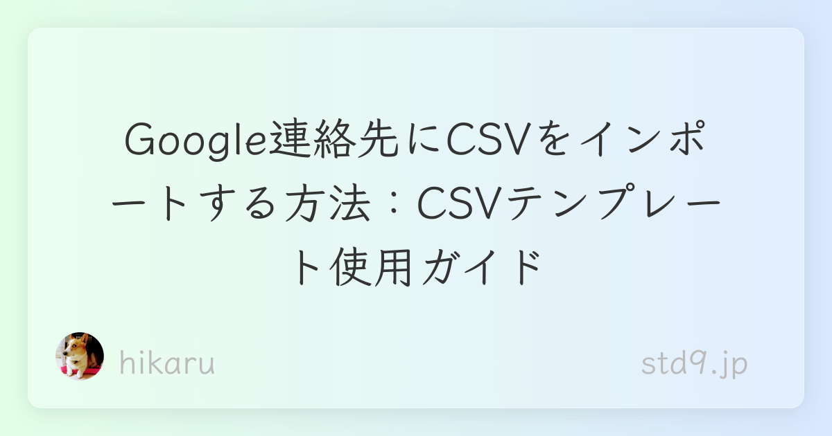 Google連絡先にCSVをインポートする方法：CSVテンプレート使用ガイド - std9.jp