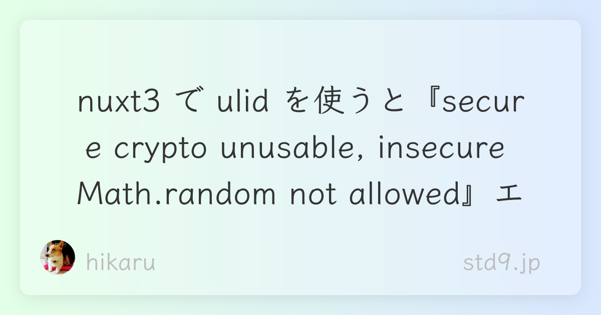 Nuxt3 で Ulid を使うと『secure Crypto Unusable Insecure Mathrandom Not Allowed』エラーが発生するときの対処方法 Std9jp